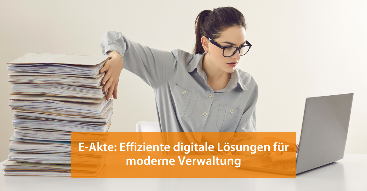 E-Akte: Effiziente digitale Lösungen für moderne Verwaltung